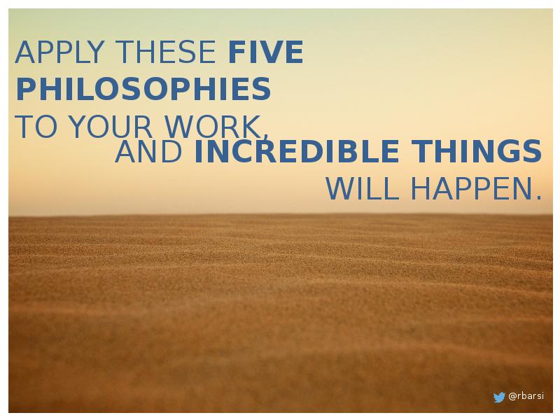 APPLY THESE FIVE PHILOSOPHIES TO YOUR WORK