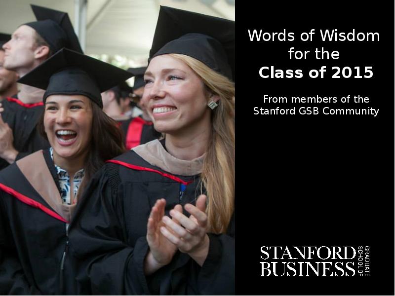 Words of Wisdom for the Class of 2015 From members of the Stanford GSB ...