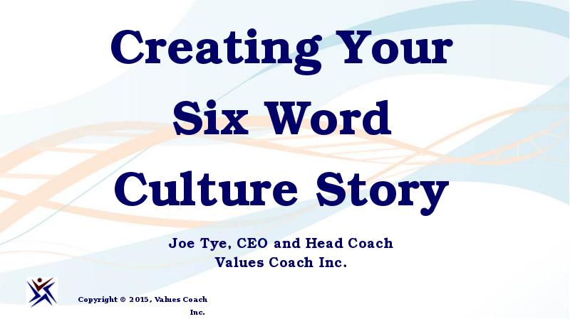 Creating Your Six Word Culture Story Joe Tye, CEO and Head Coach Values ...