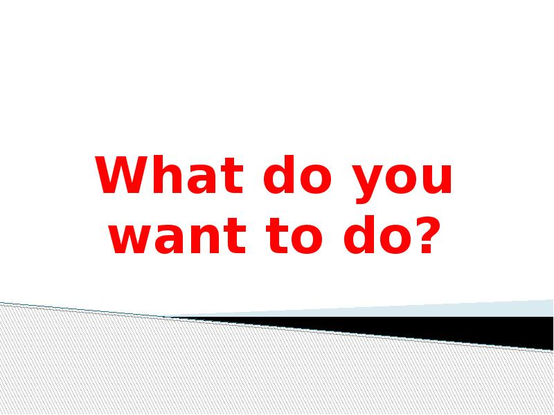What do you want to do?