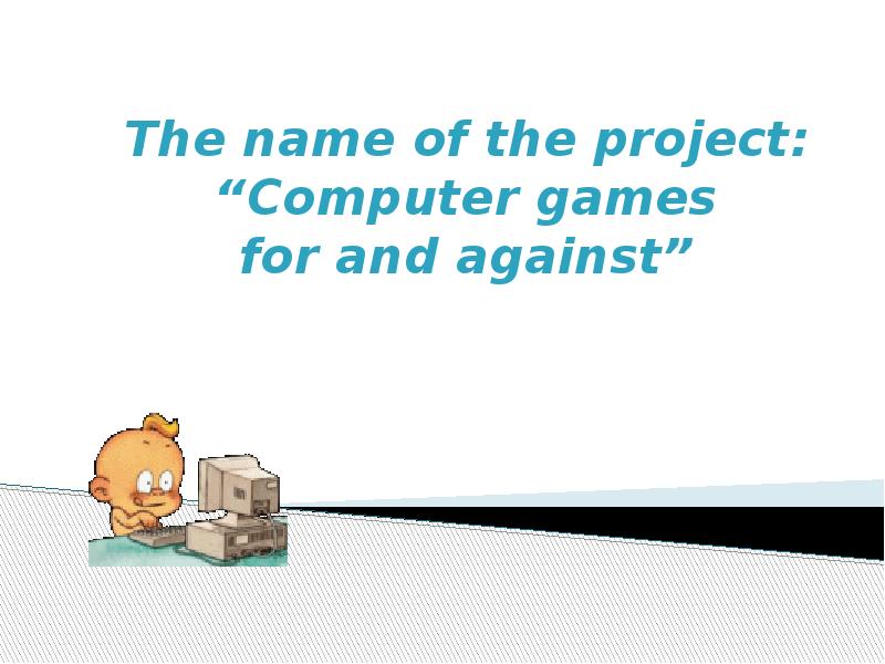 The name of the project : “Computer games for and against”