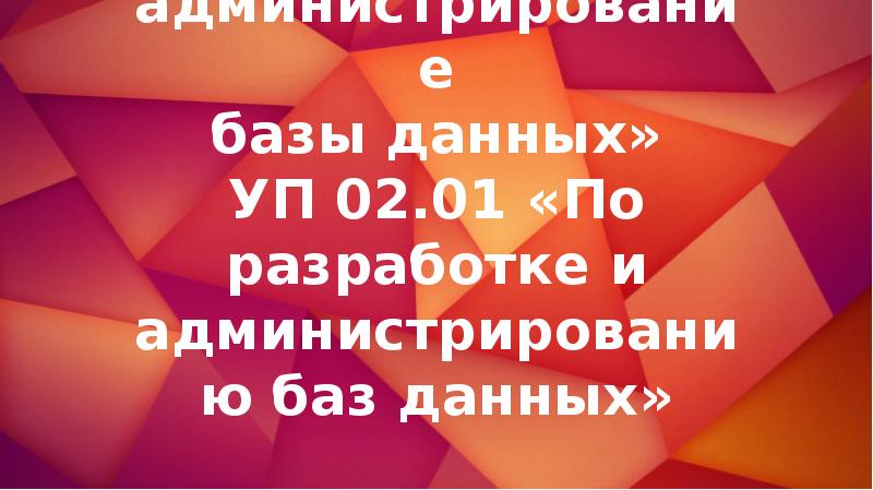 ПМ 02 «Разработка и администрирование базы данных» УП 02.01 «По ...