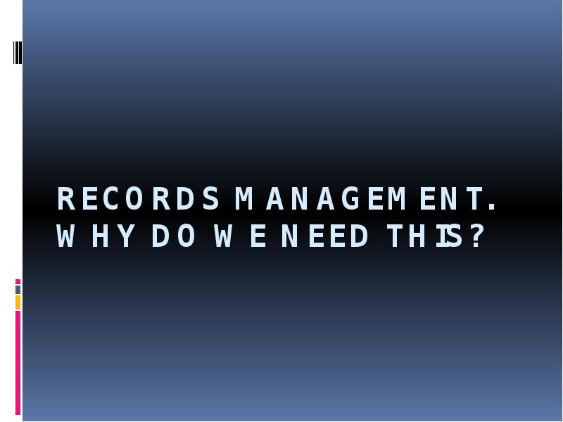 Records Management. Why do we need this