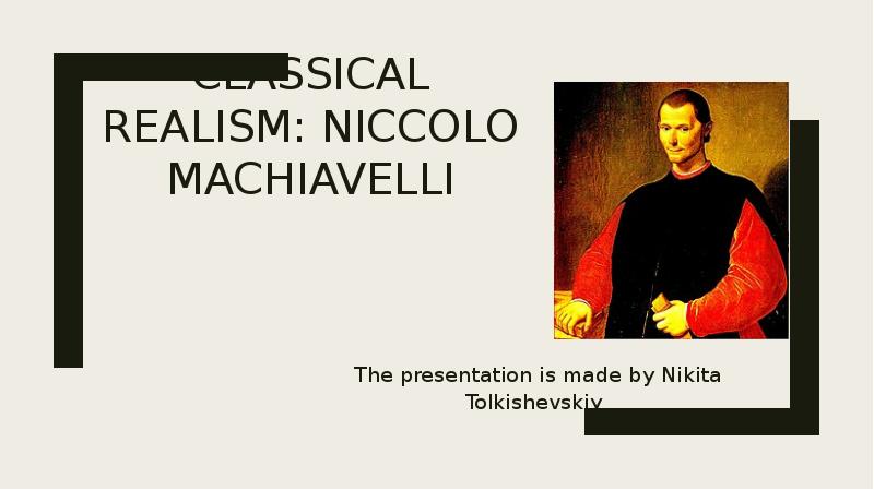 Classical realism: niccolo MACHIAVELLI