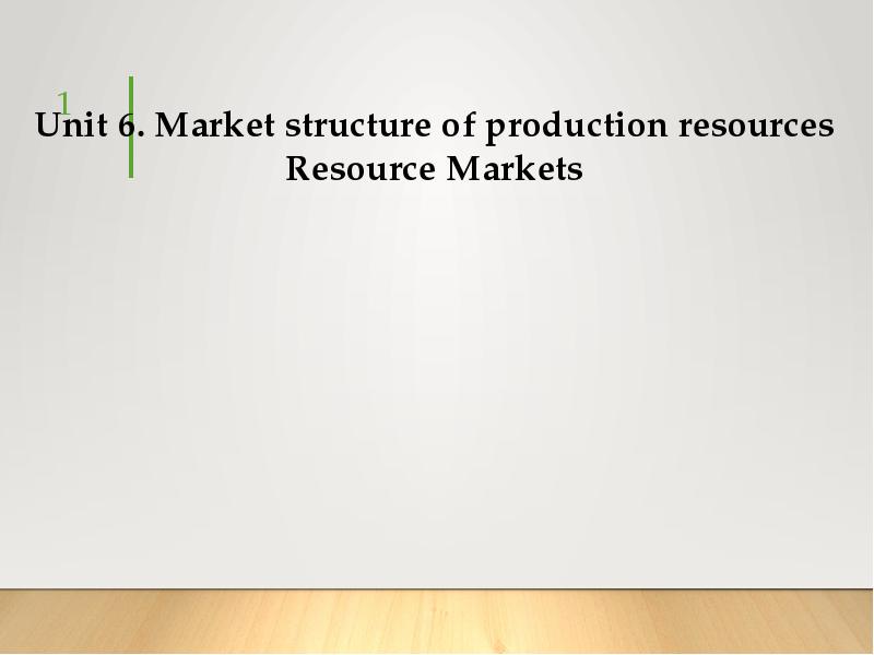 Unit 6. Market structure of production resources Resource Markets
